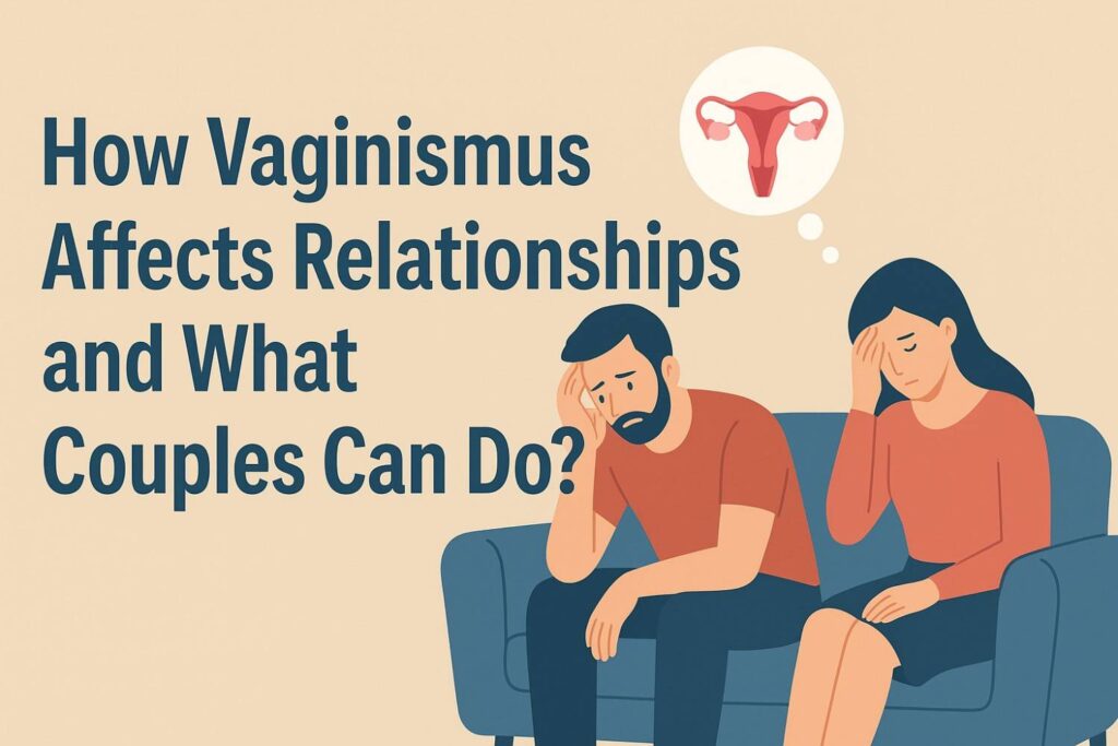 How Vaginismus Affects Relationships and What Couples Can Do?
